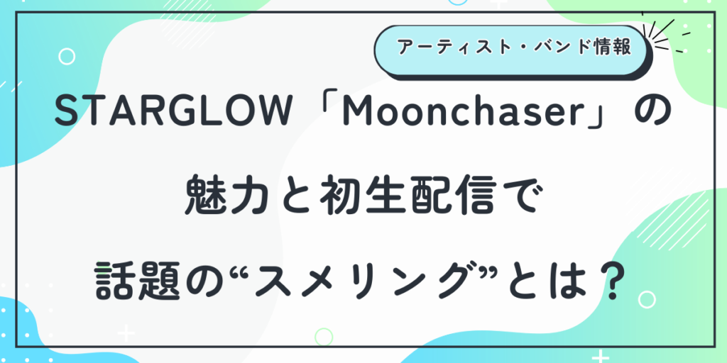 STARGLOW「Moonchaser」の魅力と初生配信で話題の“スメリング”とは？ | 社会人ギタリストNyan.